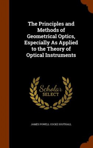 Principles and Methods of Geometrical Optics, Especially as Applied to the Theory of Optical ...
