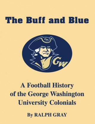 The Buff and Blue: A Football History of the George Washington ...