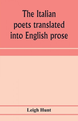 Italian poets translated into English prose. Containing a summary in ...