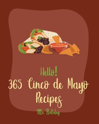 Hello! 365 Cinco de Mayo Recipes: Best Cinco de Mayo Cookbook Ever For ...
