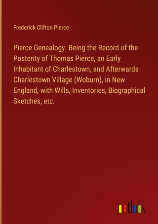 Pierce Genealogy. Being the Record of the Posterity of Thomas Pierce ...