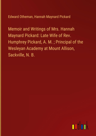 Memoir and Writings of Mrs. Hannah Maynard Pickard: Late Wife of Rev ...